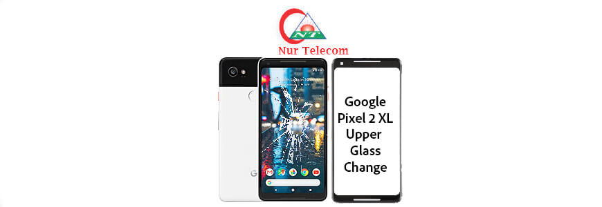 Google pixel 2XL display broken upper glass change BDT 3999 - Nur Telecom